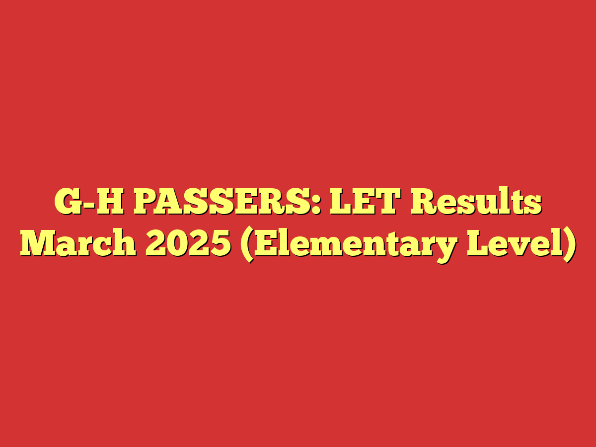 G-H PASSERS: LET Results March 2025 (Elementary Level) - PRC Board Exam Results 2025 – Official ...